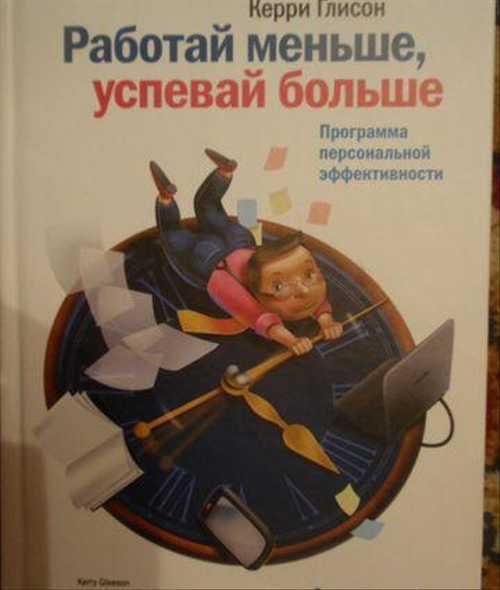 Работай меньше. Работай меньше успевай больше Керри Глисон. Работай меньше успевай больше. Работай меньше, успевай больше. Программа персональной эффективности. Книга работай меньше успевай больше.