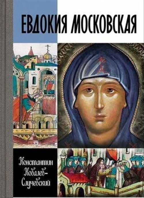 Евдокия Московская. Жизнеописание святой Евфросинии, великой княгини, жены и вдовы Дмитрия Донского