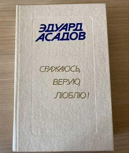 Эдуард Асадов Сражаюсь, верую, люблю