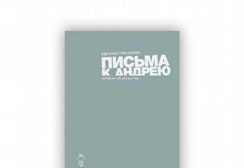 Письма к Андрею. Записки об искусстве (Е.Гришковец