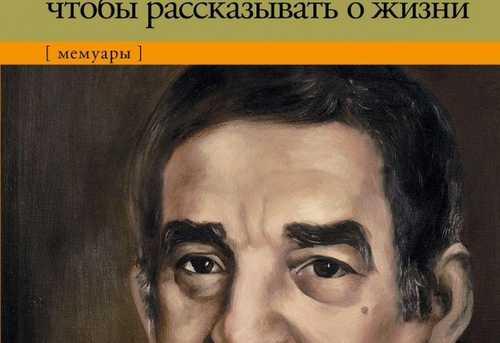 Гарсиа Маркес «Жить, чтобы рассказывать о жизни»