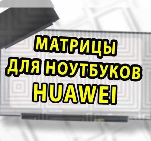 Матрицы, экраны для ноутбуков huawei