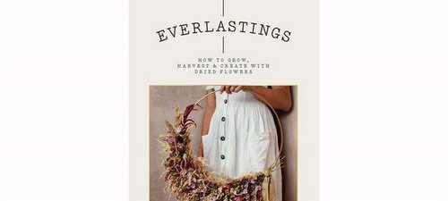 Everlastings: How to Grow, Harvest and Create