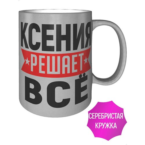 Кружка Ксения решает всё - серебристого цвета