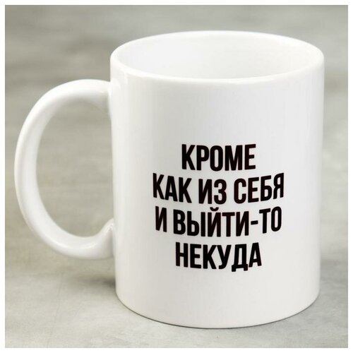 Кружка "Кроме как из себя и выйти-то некуда" 320 мл